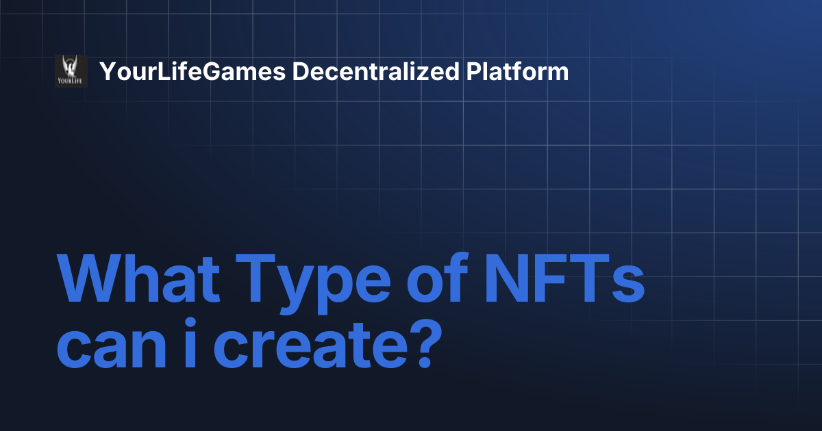 What Type of NFTs can i create? | YourLifeGames Decentralized Platform
